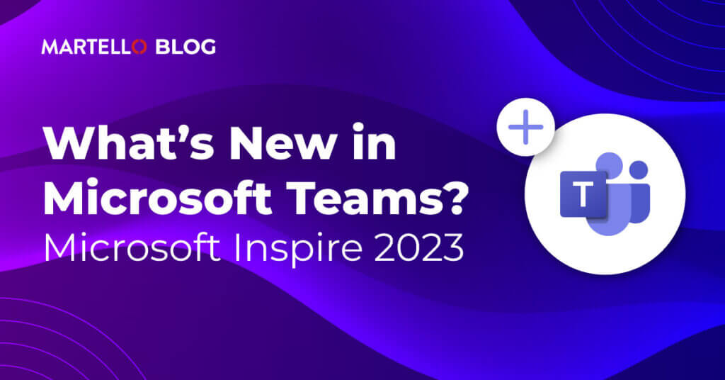 What’s New In Microsoft Teams? | Martello Technologies